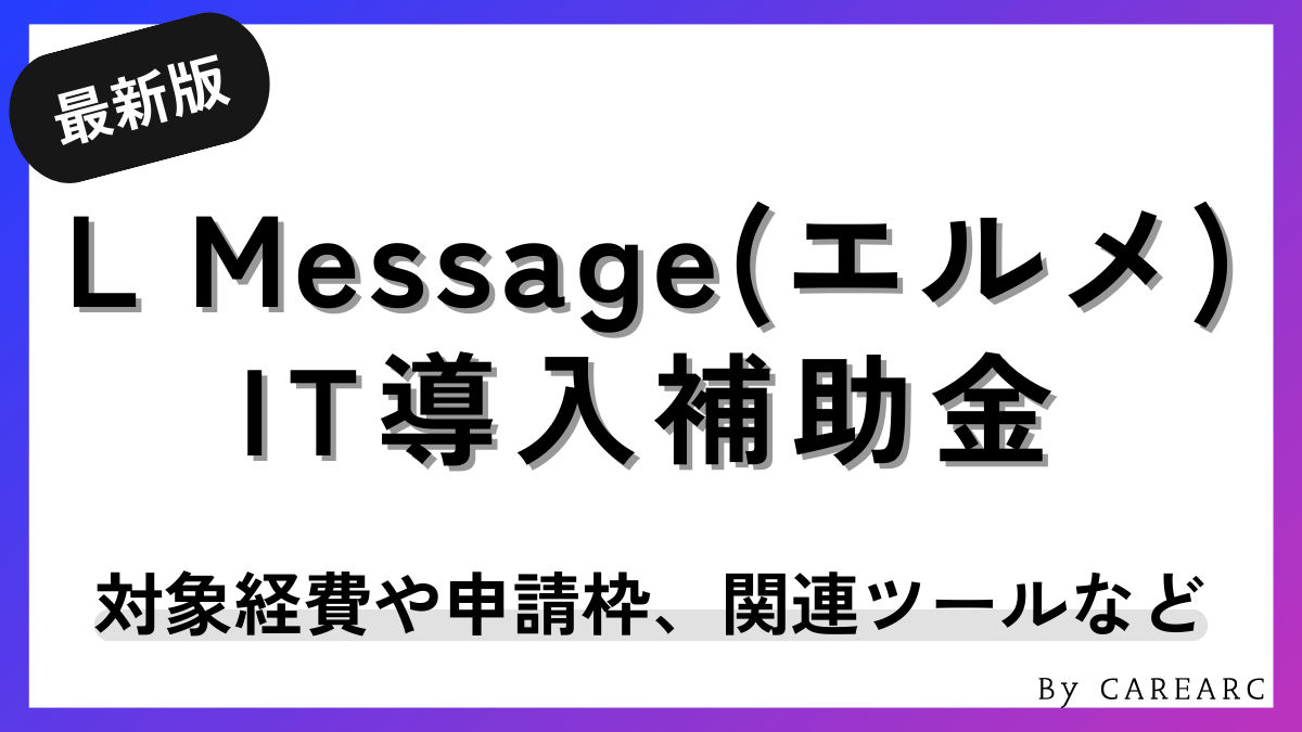 IT導入補助金2025を活用してL Message（エルメ）を導入する方法！対象経費や申請枠、関連ツールなど解説 | CAREARC BLOG
